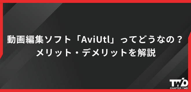 動画編集ソフト「AviUtl」ってどうなの？メリット・デメリットを解説 | ChapterTwo